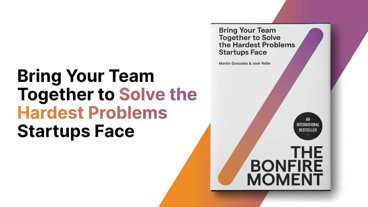 The Bonfire Moment: Bring Your Team Together to Solve the Hardest ...